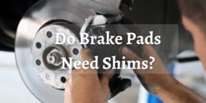 Do Brake Pads Need Shims | Expert's Opinion!